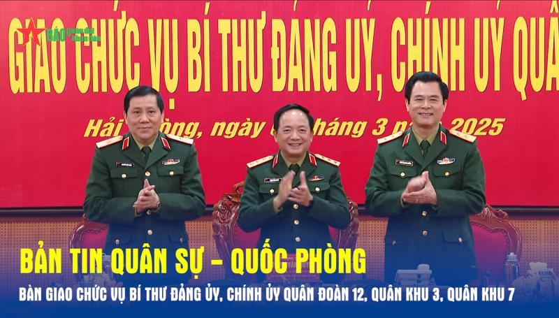 Bản tin Quân sự - Quốc phòng: Bàn giao chức vụ Bí thư Đảng ủy, Chính ủy ...