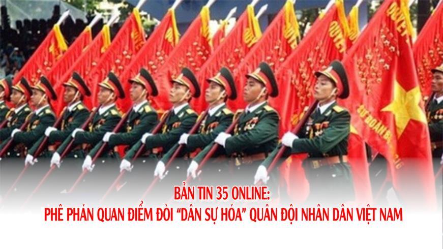 Bản tin 35 Online: Phê phán quan điểm đòi “dân sự hóa” Quân đội nhân ...